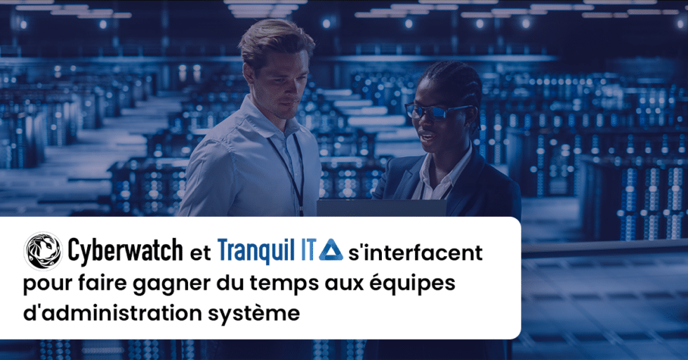 Cyberwatch et Tranquil IT annoncent leur partenariat technologique